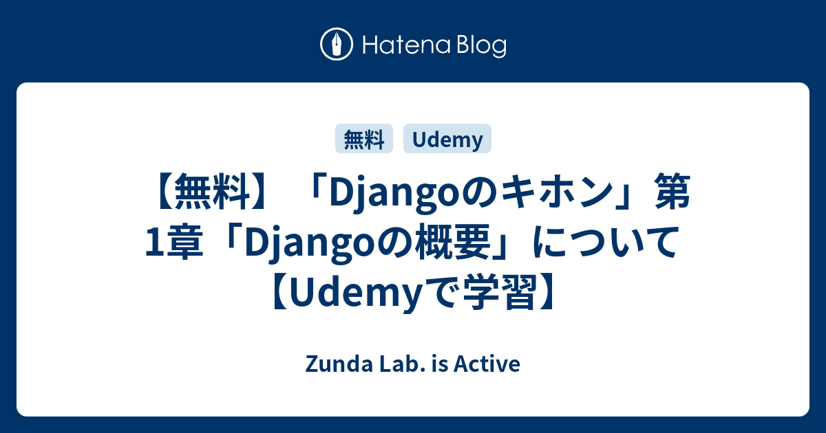 【無料】「Djangoのキホン」第1章「Djangoの概要」について【Udemyで学習】 - Zunda Lab. is Active