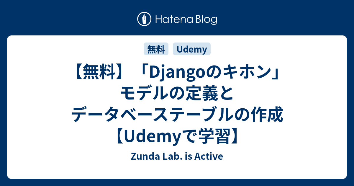【無料】「Djangoのキホン」モデルの定義とデータベーステーブルの作成【Udemyで学習】 - Zunda Lab. is Active