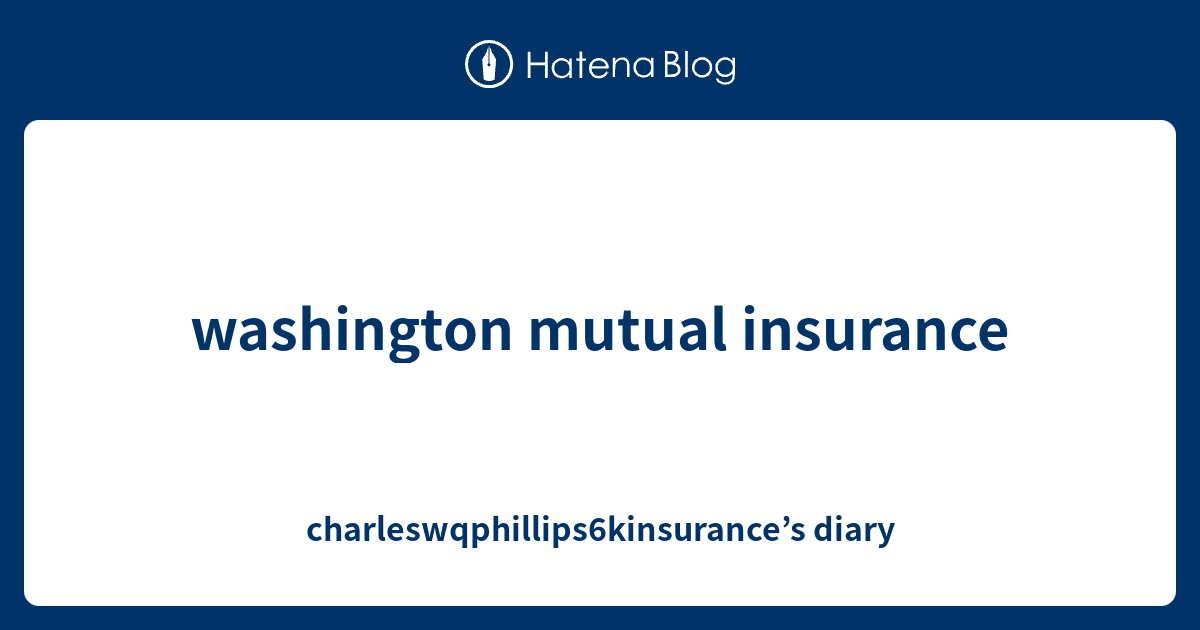 washington mutual insurance - charleswqphillips6kinsurance’s diary