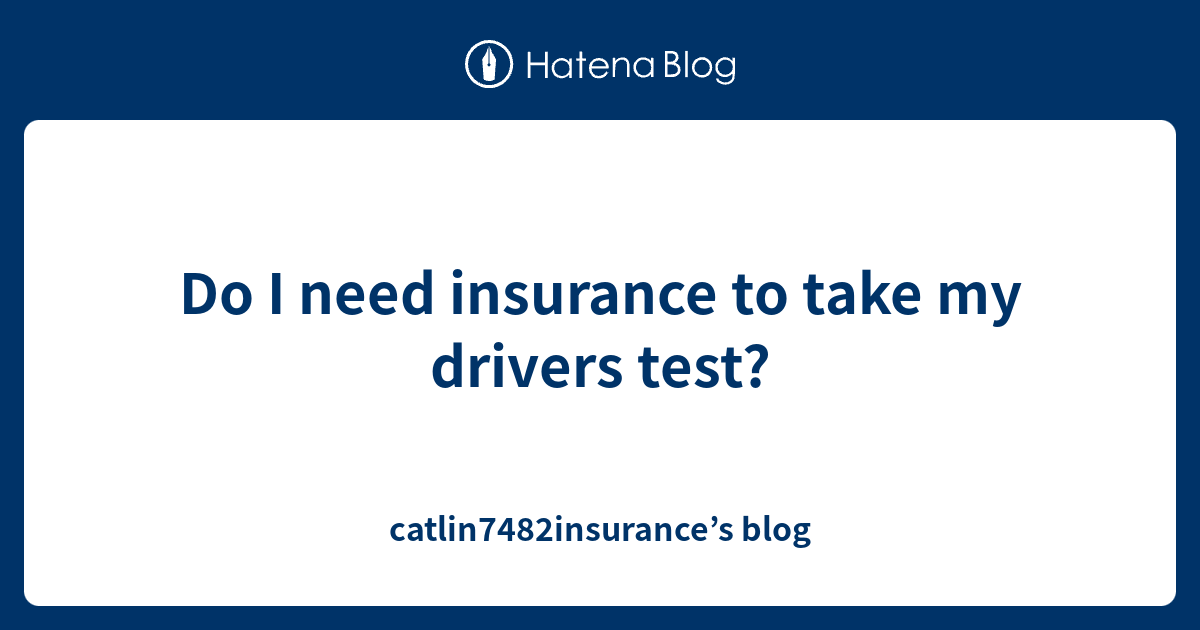 Do I need insurance to take my drivers test? - catlin7482insurance’s blog
