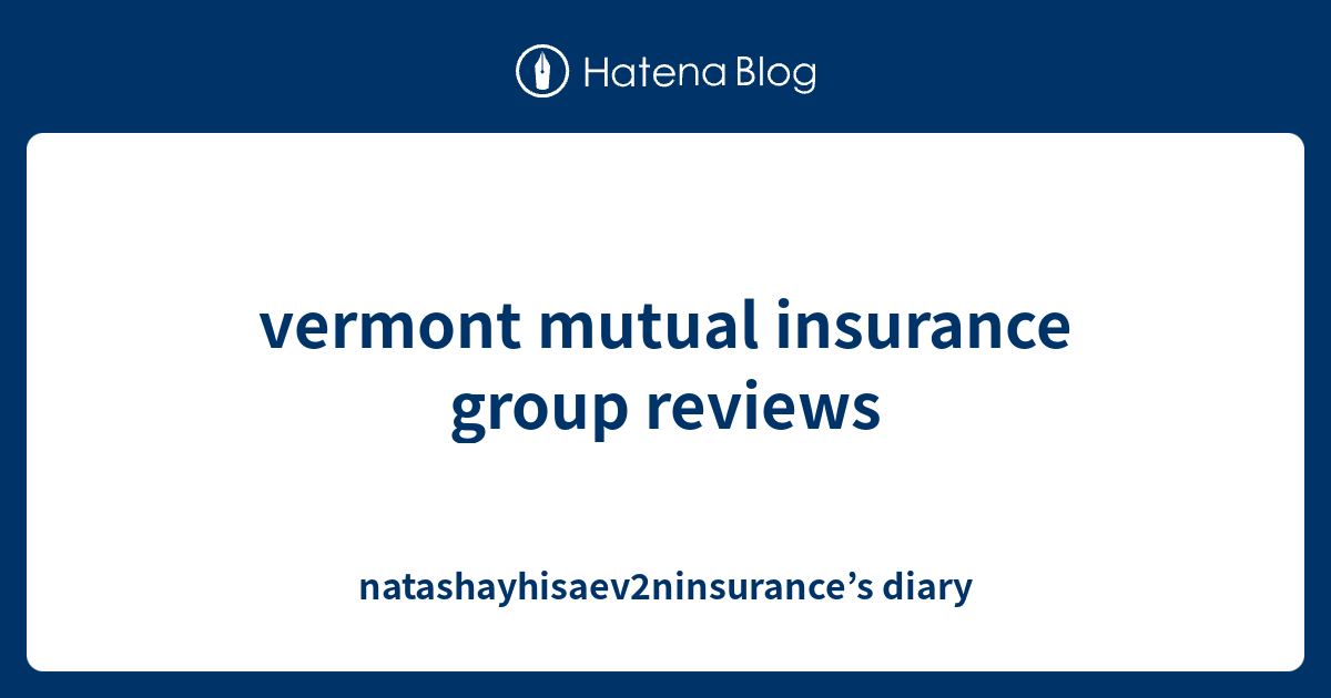 vermont mutual insurance group reviews - natashayhisaev2ninsurance’s diary