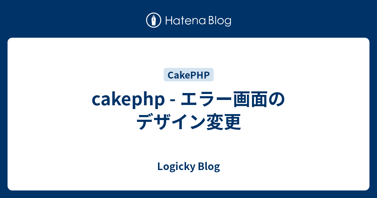 cakephp - エラー画面のデザイン変更 - Logicky Blog