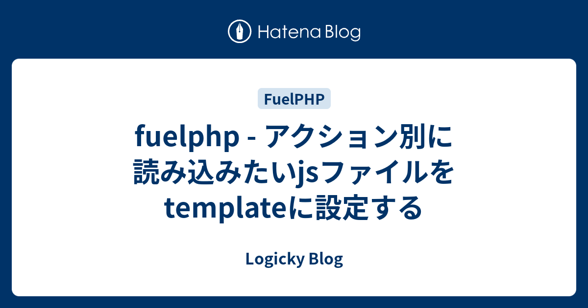 fuelphp - アクション別に読み込みたいjsファイルをtemplateに設定する - Logicky Blog