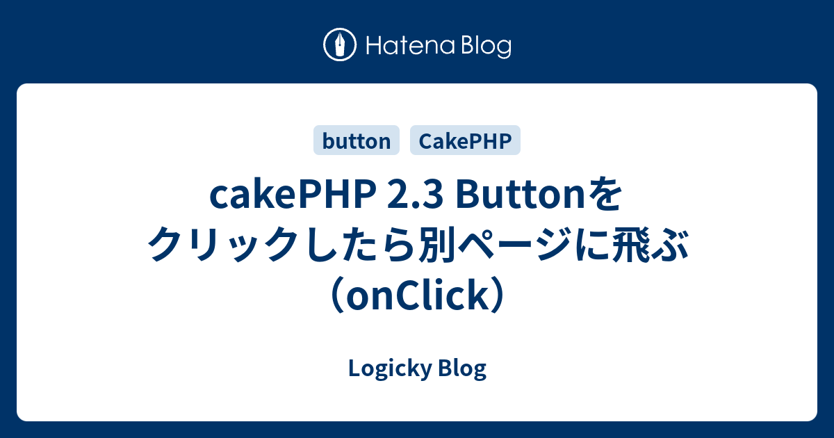 cakePHP 2.3 Buttonをクリックしたら別ページに飛ぶ（onClick） - Logicky Blog