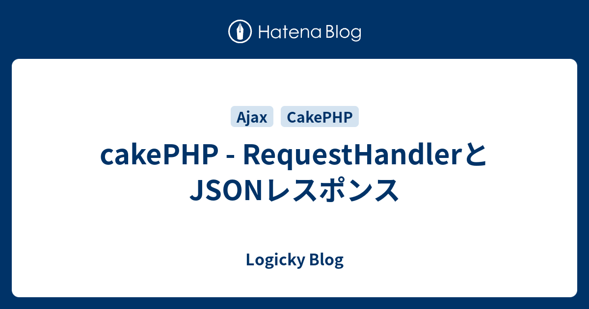 cakePHP - RequestHandlerとJSONレスポンス - Logicky Blog