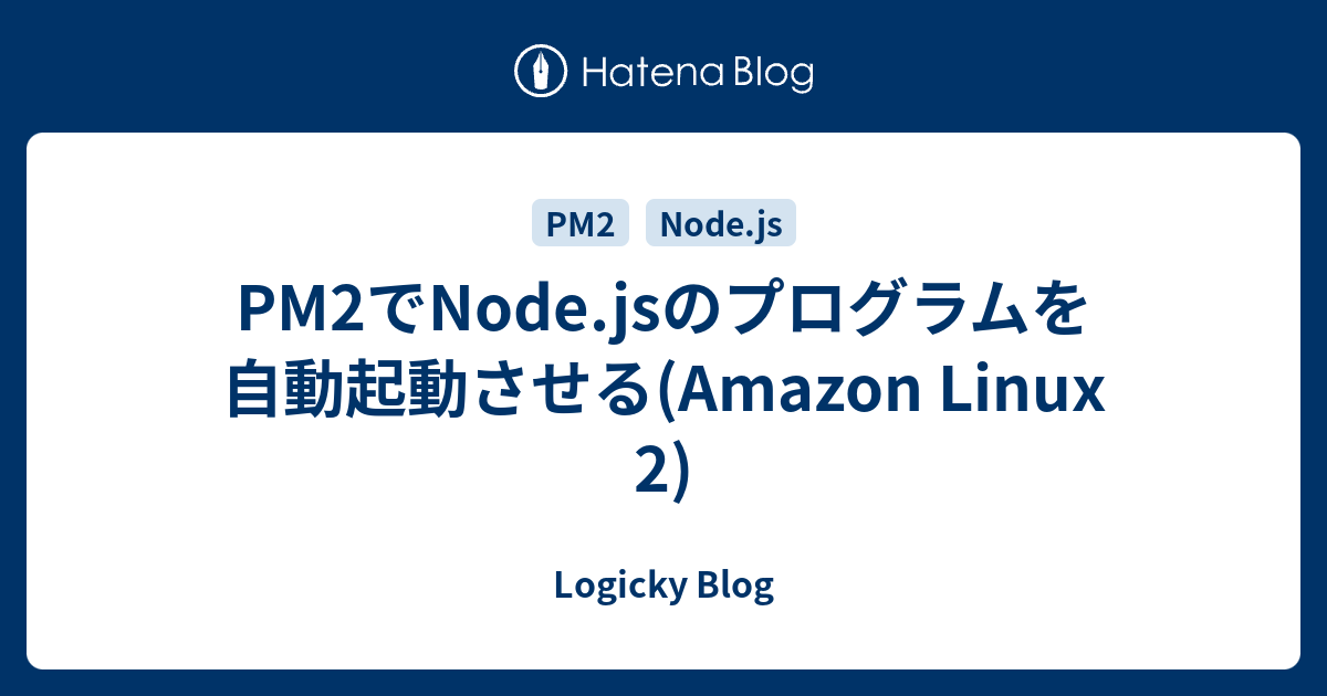 PM2でNode.jsのプログラムを自動起動させる(Amazon Linux 2) - Logicky Blog