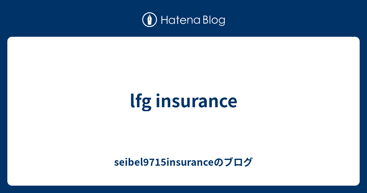 lfg insurance - seibel9715insuranceのブログ