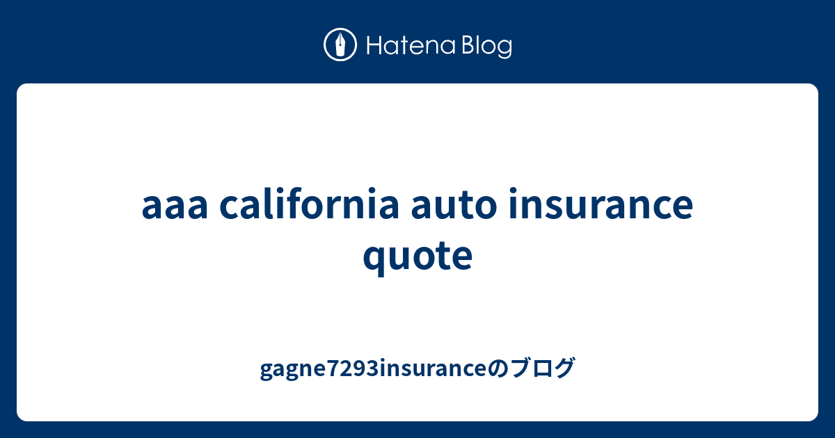 aaa california auto insurance quote - gagne7293insuranceのブログ