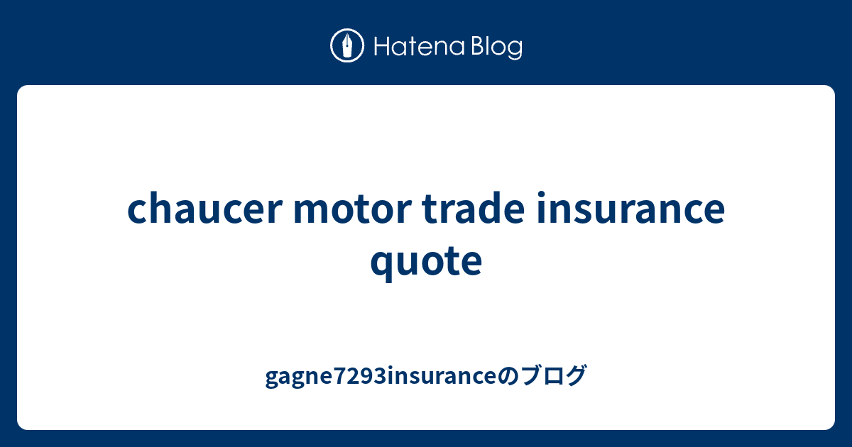 chaucer motor trade insurance quote - gagne7293insuranceのブログ