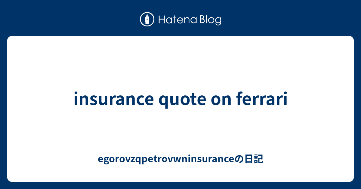 insurance quote on ferrari - egorovzqpetrovwninsuranceの日記