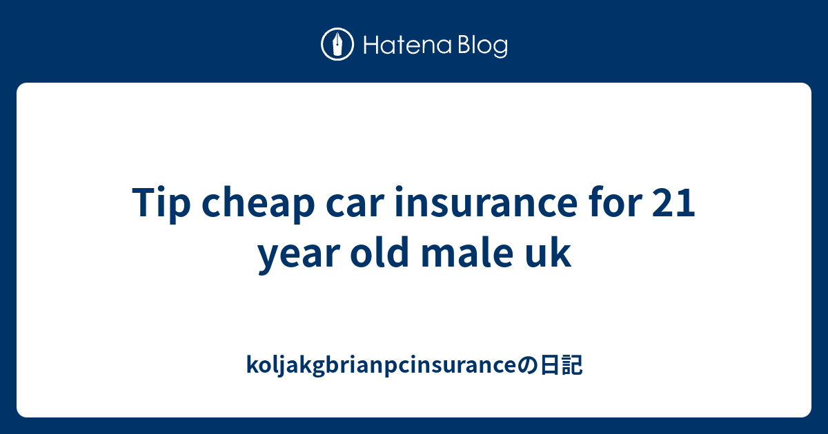 Tip cheap car insurance for 21 year old male uk ...