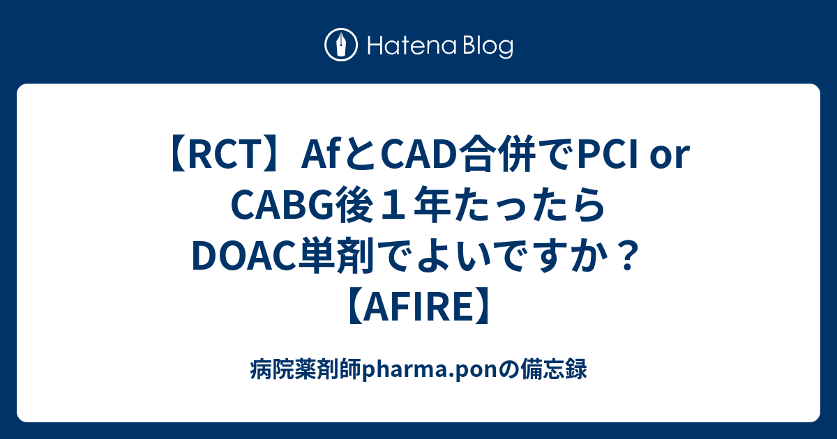 【RCT】AfとCAD合併でPCI or CABG後1年たったらDOAC単剤でよいですか？【AFIRE】 - 病院薬剤師pharma.ponの備忘録