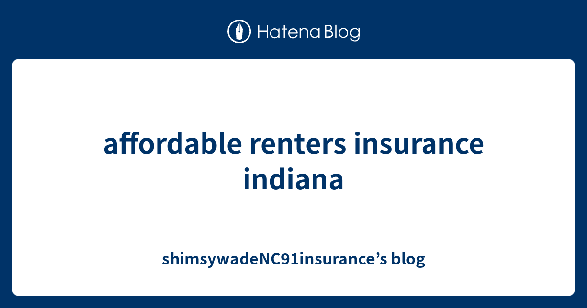 affordable renters insurance indiana - shimsywadeNC91insurance’s blog