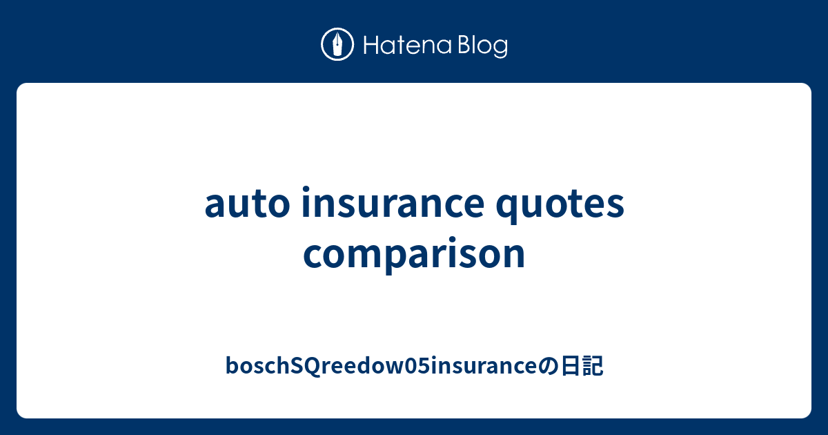 auto insurance quotes comparison - boschSQreedow05insuranceの日記