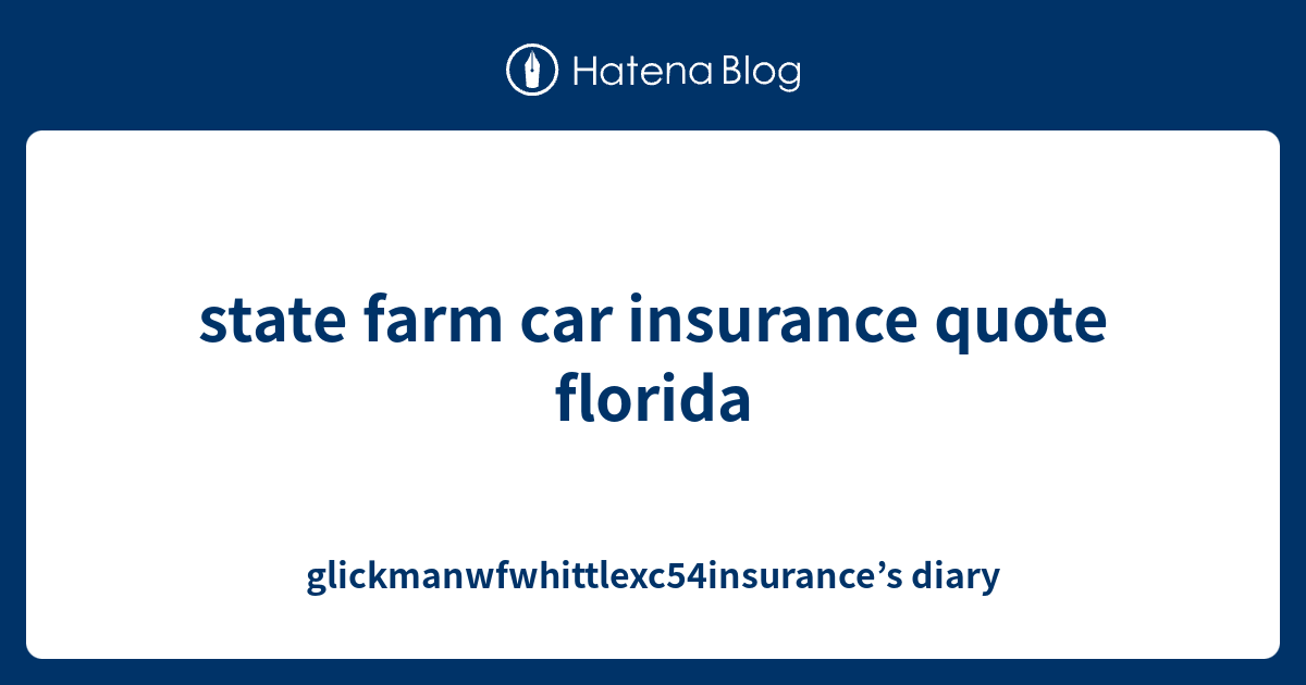 state farm car insurance quote florida - glickmanwfwhittlexc54insurance ...