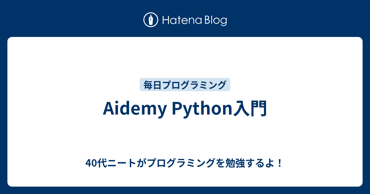 Aidemy Python入門 - 40代ニートがプログラミングを勉強するよ！