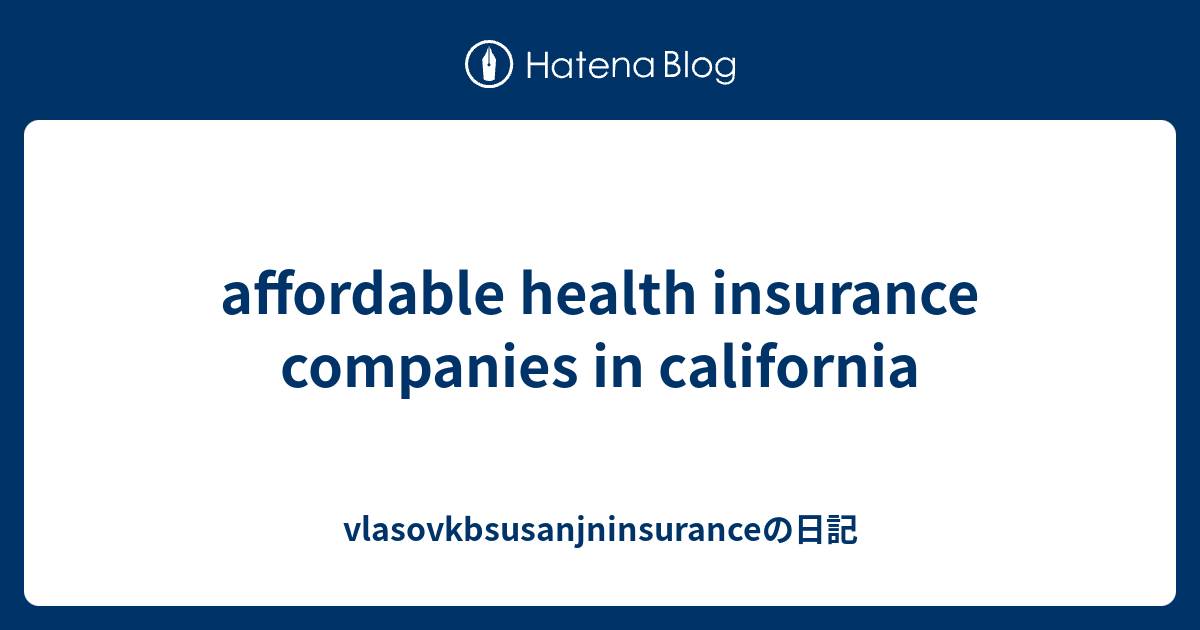 affordable health insurance companies in california ...
