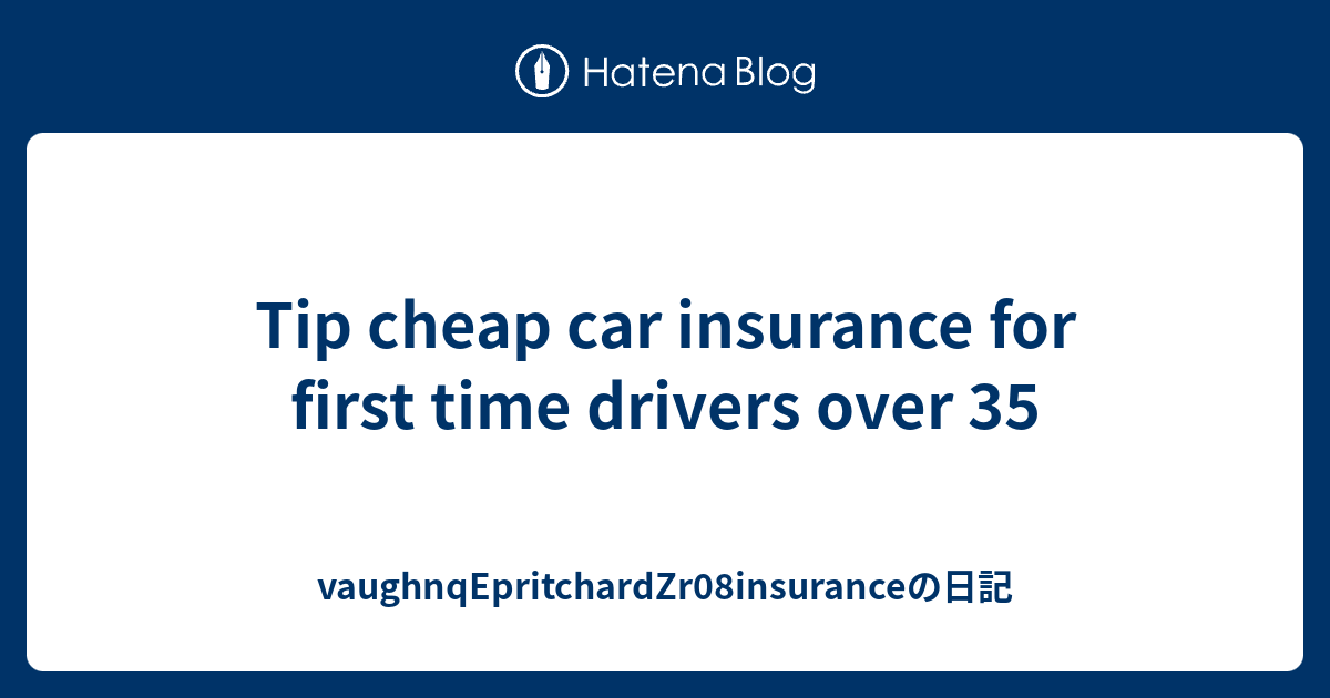 Tip cheap car insurance for first time drivers over 35 ...
