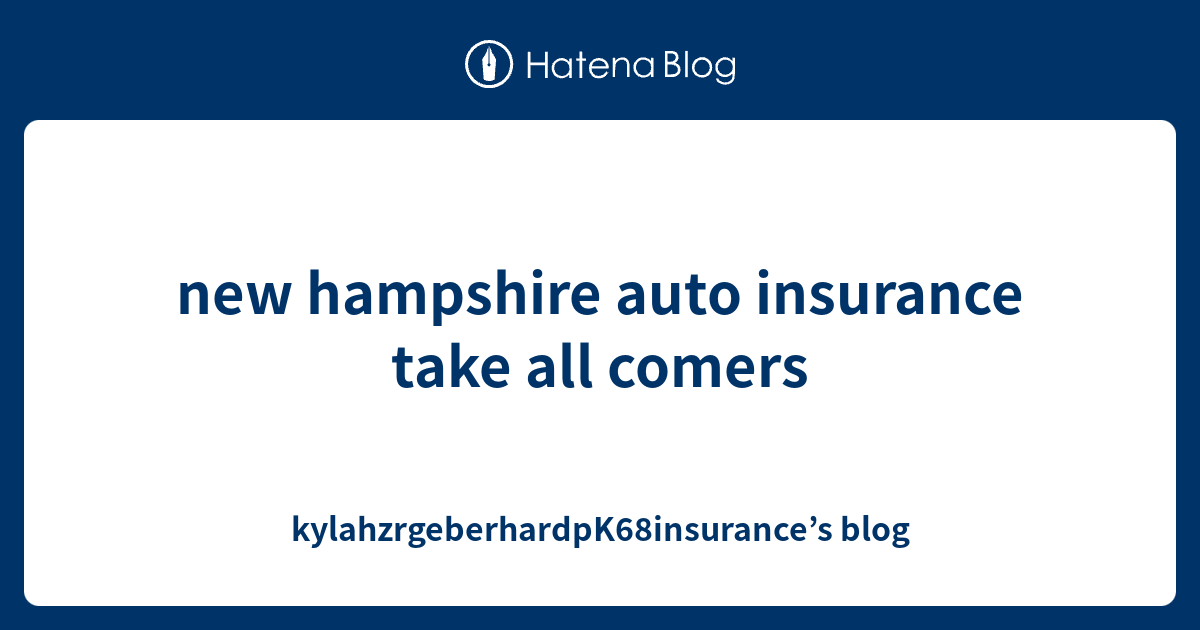 new hampshire auto insurance take all comers ...