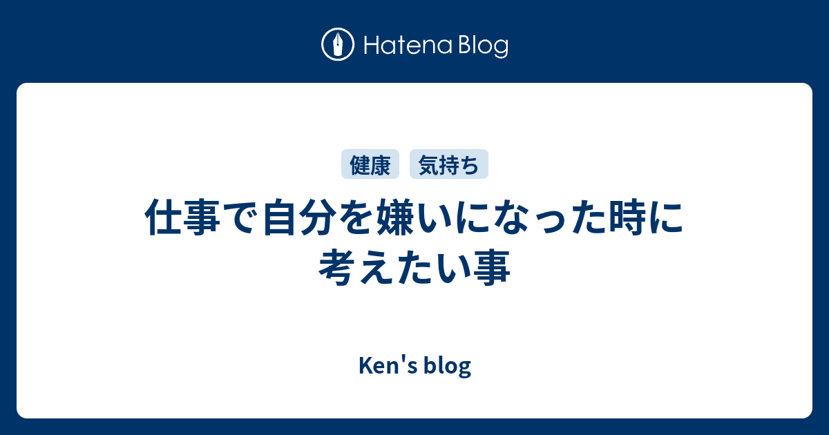 仕事で自分を嫌いになった時に考えたい事 - Ken's blog