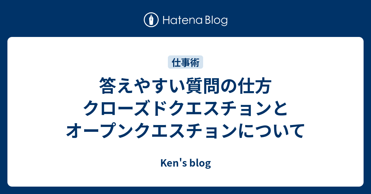 答えやすい質問の仕方 クローズドクエスチョンとオープンクエスチョンについて - Ken's blog