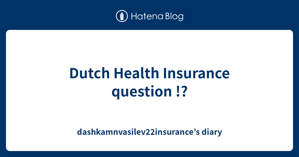 Dutch Health Insurance question !? - dashkamnvasilev22insurance’s diary