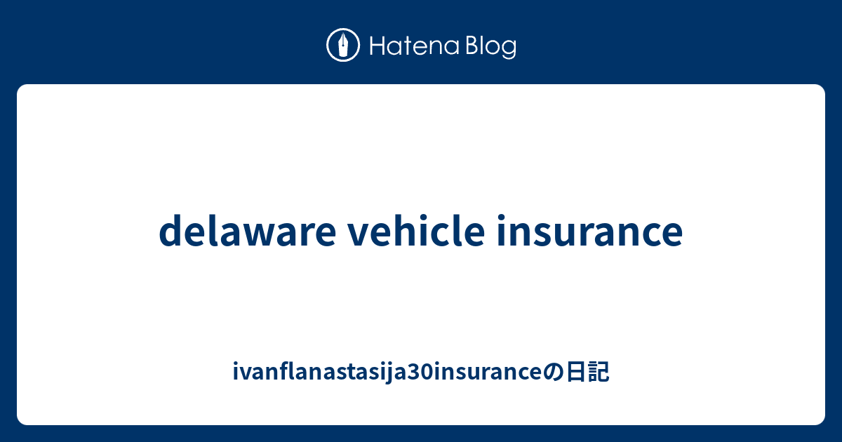 delaware vehicle insurance - ivanflanastasija30insuranceの日記