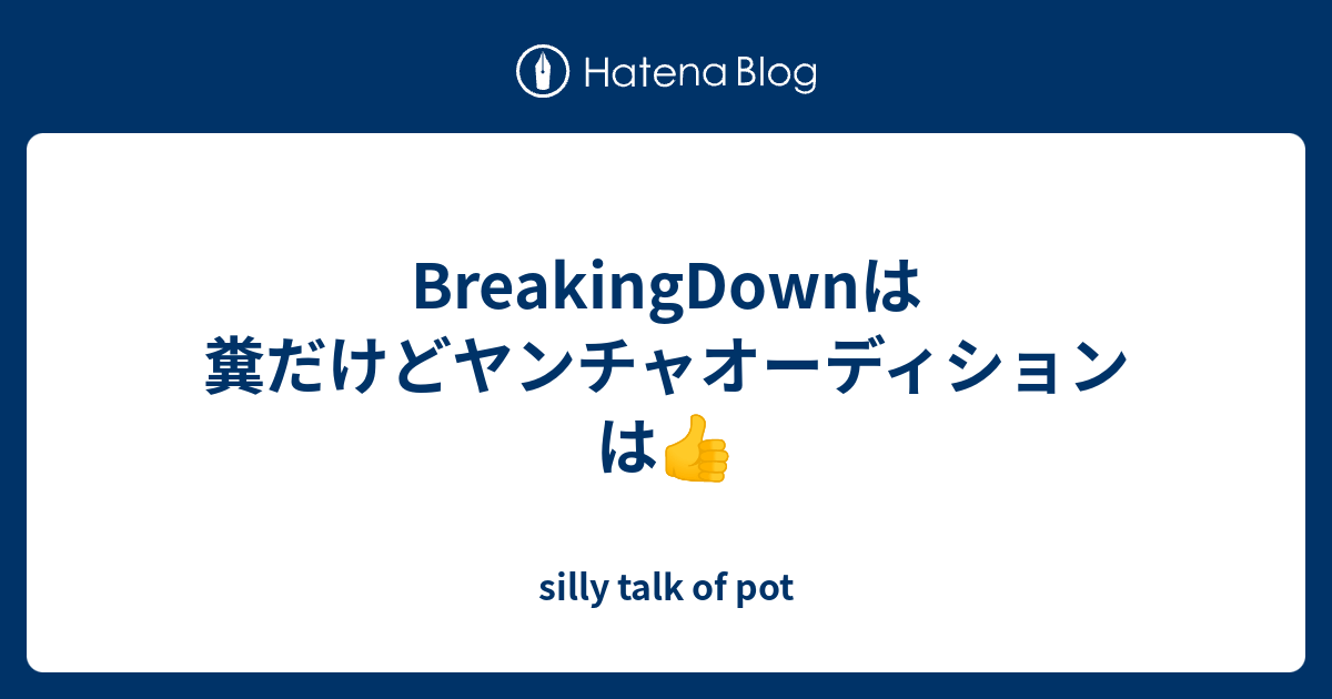 BreakingDownは糞だけどヤンチャオーディションは👍 - silly talk of pot