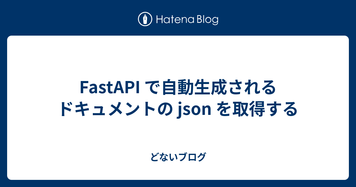 FastAPI で自動生成されるドキュメントの json を取得する - どないブログ