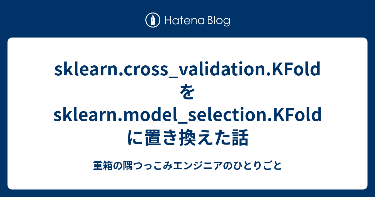 sklearn.cross_validation.KFoldをsklearn.model_selection.KFoldに置き換えた話 - 重箱の隅つっこみエンジニアのひとりごと