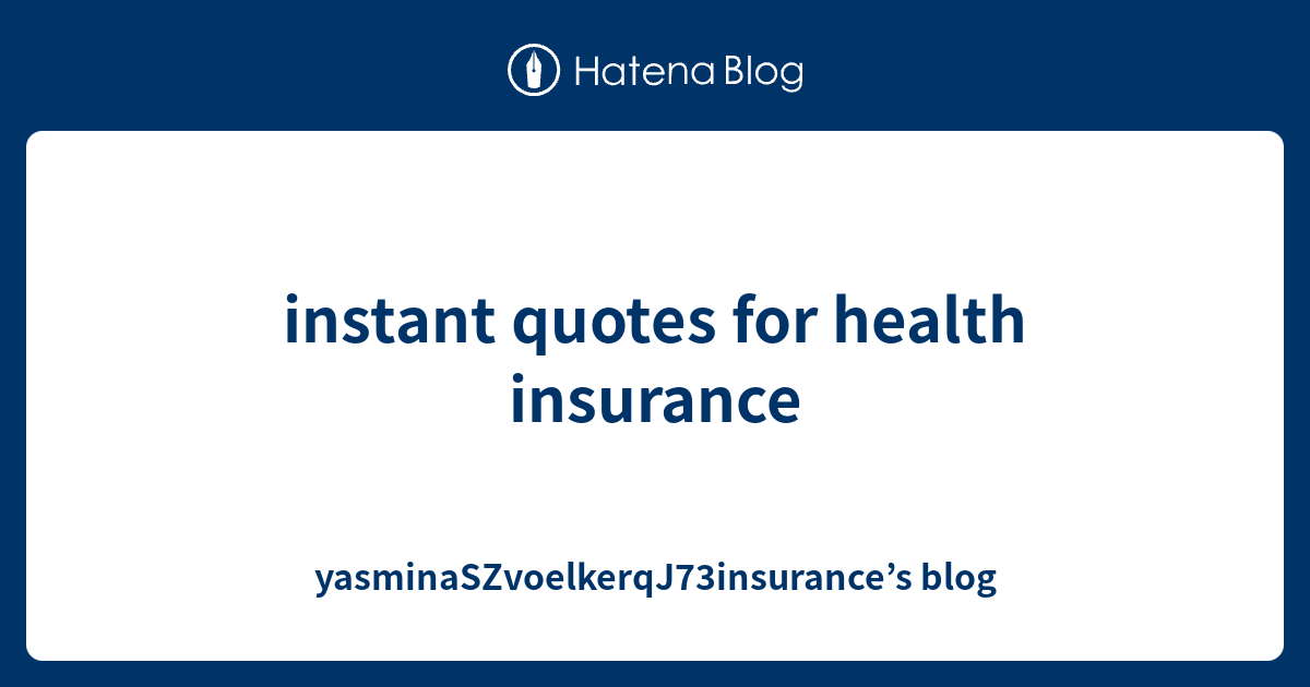 instant quotes for health insurance - yasminaSZvoelkerqJ73insurance’s blog
