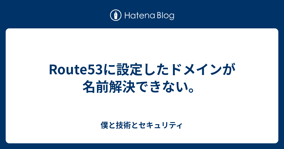 Route53に設定したドメインが名前解決できない。 - 僕と技術とセキュリティ