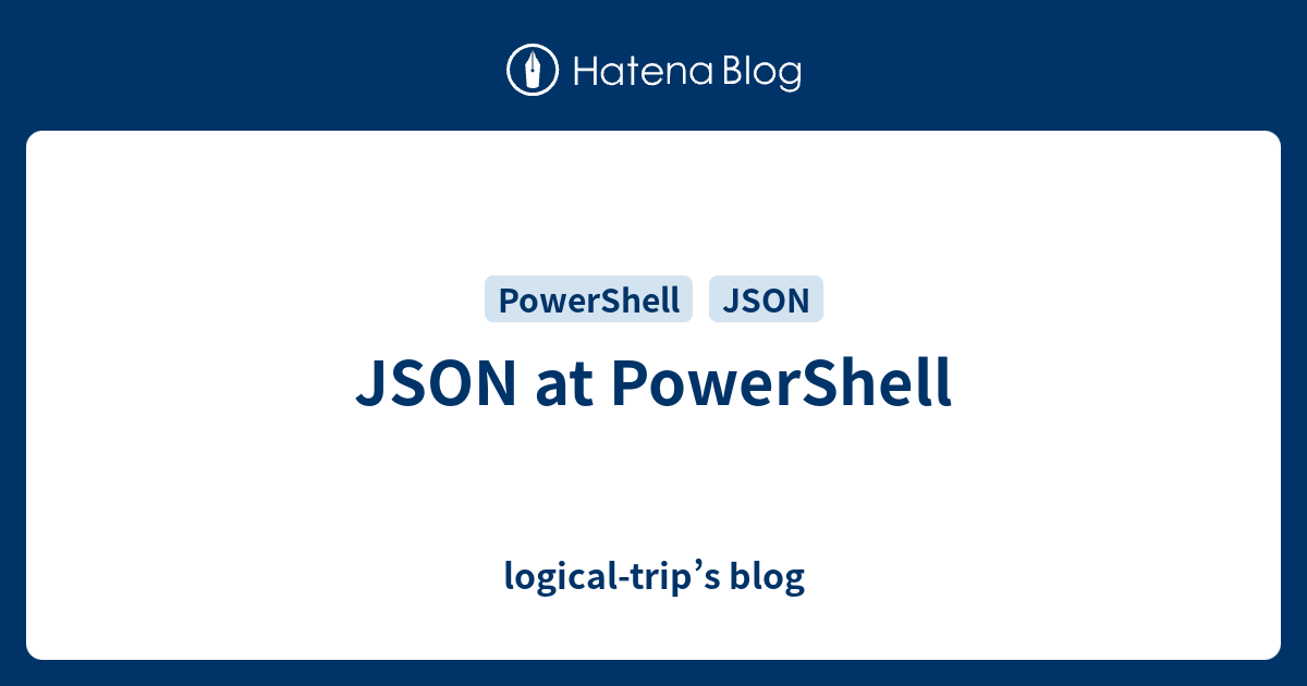 JSON at PowerShell - logical-trip’s blog