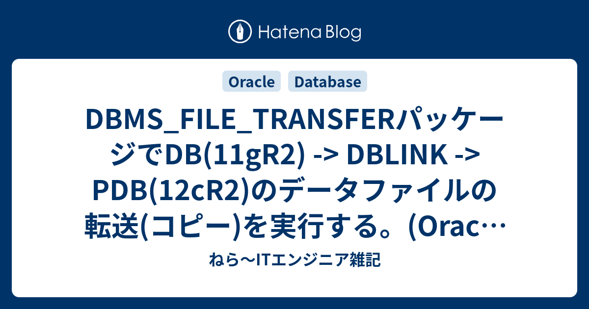 DBMS_FILE_TRANSFERパッケージでDB(11gR2) -> DBLINK -> PDB(12cR2)のデータファイルの転送 ...