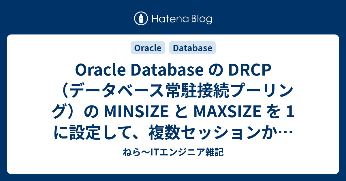 Oracle Database の DRCP（データベース常駐接続プーリング）の MINSIZE と MAXSIZE を 1 に設定して、複数セッションから接続してみる。 - ねら～ITエンジニア雑記