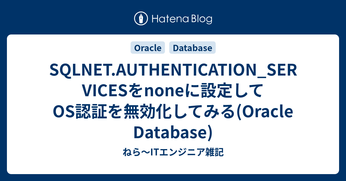 SQLNET.AUTHENTICATION_SERVICESをnoneに設定してOS認証を無効化してみる(Oracle Database) - ねら～ITエンジニア雑記
