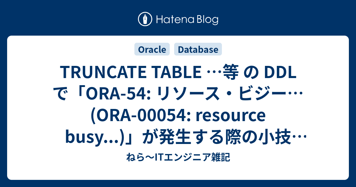 TRUNCATE TABLE …等 の DDL で「ORA-54: リソース・ビジー…(ORA-00054: resource busy...)」が発生する際の小技(Oracle ...