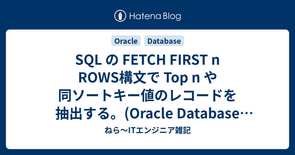 SQL の FETCH FIRST n ROWS構文で Top n や 同ソートキー値のレコードを抽出する。(Oracle Database 12c) - ねら～ITエンジニア雑記