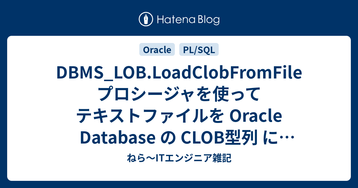 DBMS_LOB.LoadClobFromFileプロシージャを使ってテキストファイルを Oracle Database の CLOB型列 に ロードする。 - ねら～ITエンジニア雑記