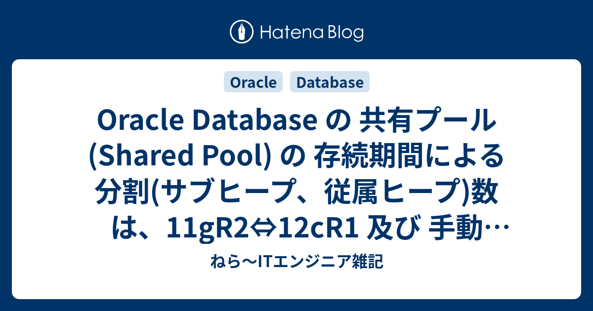 Oracle Database の 共有プール(Shared Pool) の 存続期間による分割(サブヒープ、従属ヒープ)数 は、11gR2⇔ ...