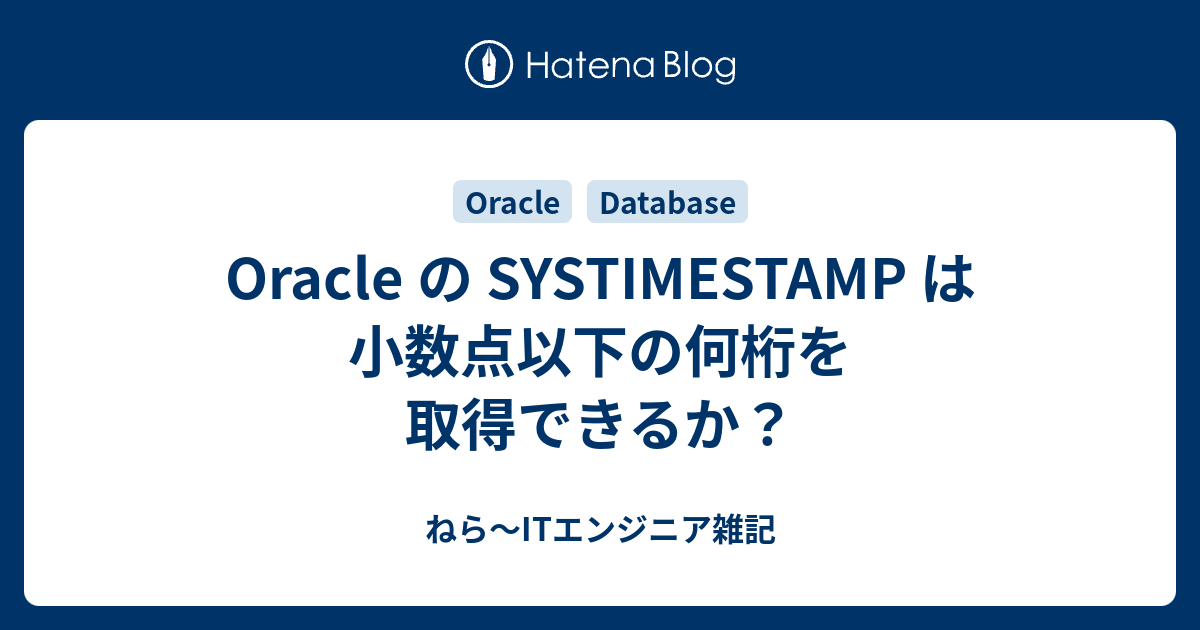 Oracle の SYSTIMESTAMP は小数点以下の何桁を取得できるか？ - ねら～ITエンジニア雑記