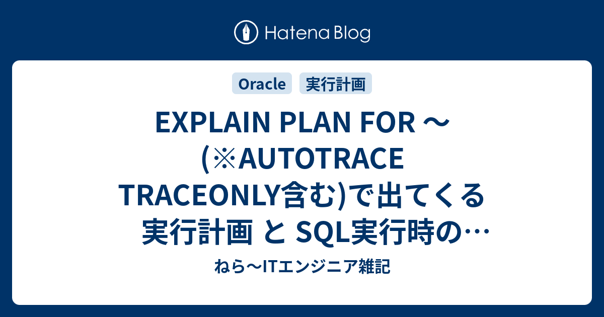 EXPLAIN PLAN FOR 〜(※AUTOTRACE TRACEONLY含む)で出てくる実行計画 と SQL実行時の実行計画が異なる ...