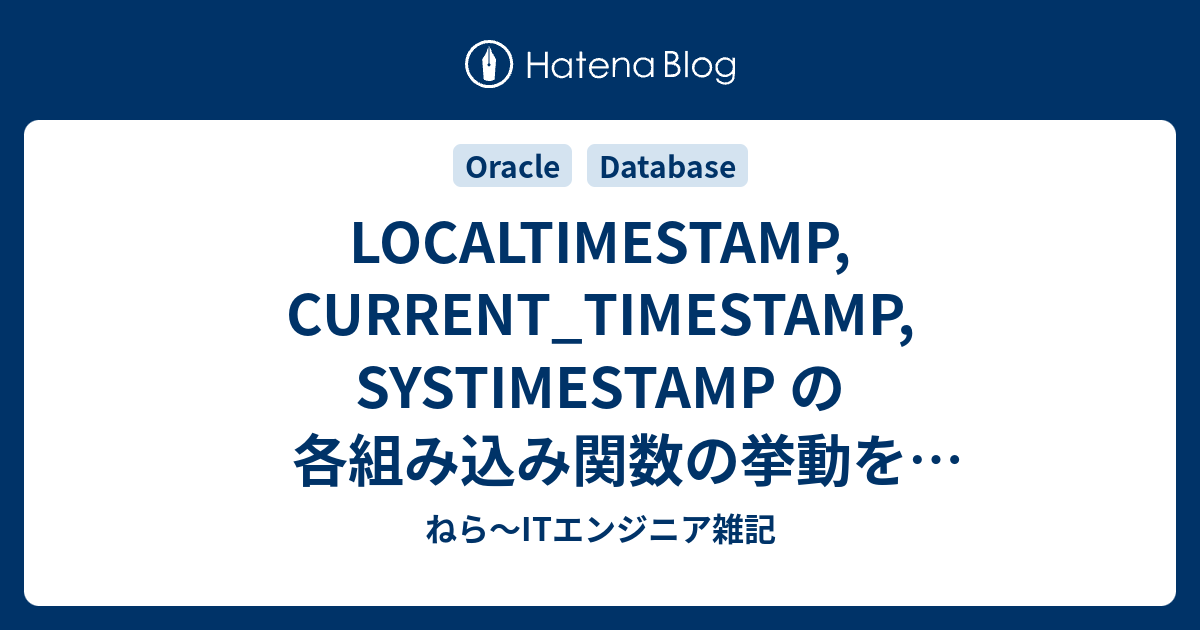 LOCALTIMESTAMP, CURRENT_TIMESTAMP, SYSTIMESTAMP の各組み込み関数の挙動を検証してみる。(Oracle Database) - ねら～ITエンジニア雑記