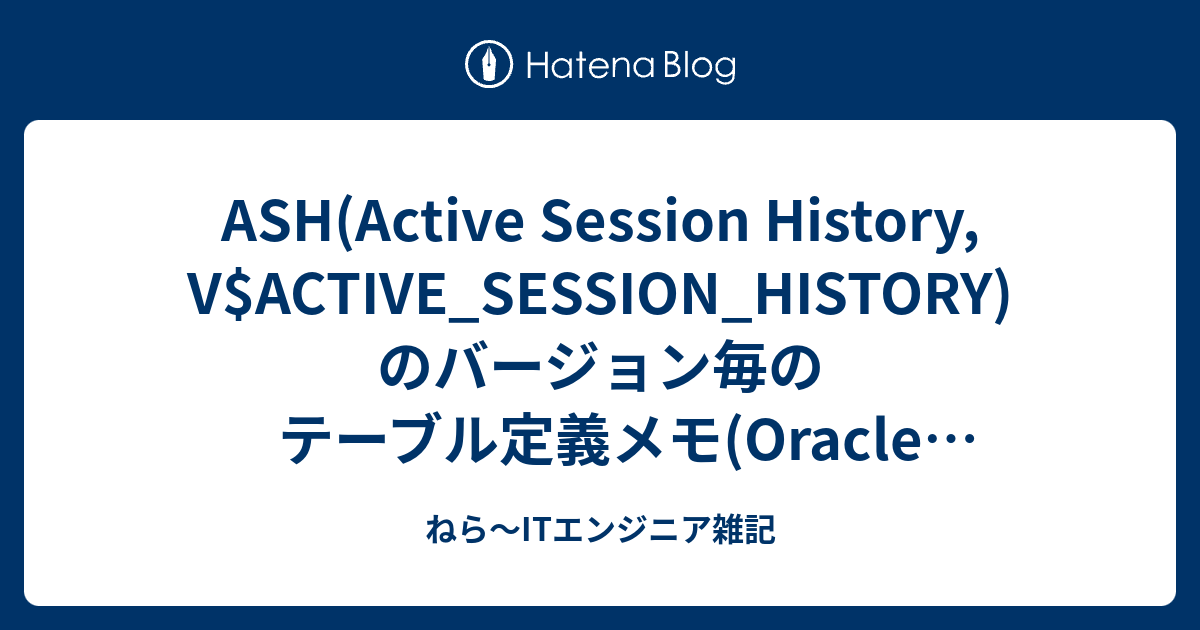 ASH(Active Session History, V$ACTIVE_SESSION_HISTORY)のバージョン毎のテーブル定義メモ(Oracle Database) - ねら～IT ...