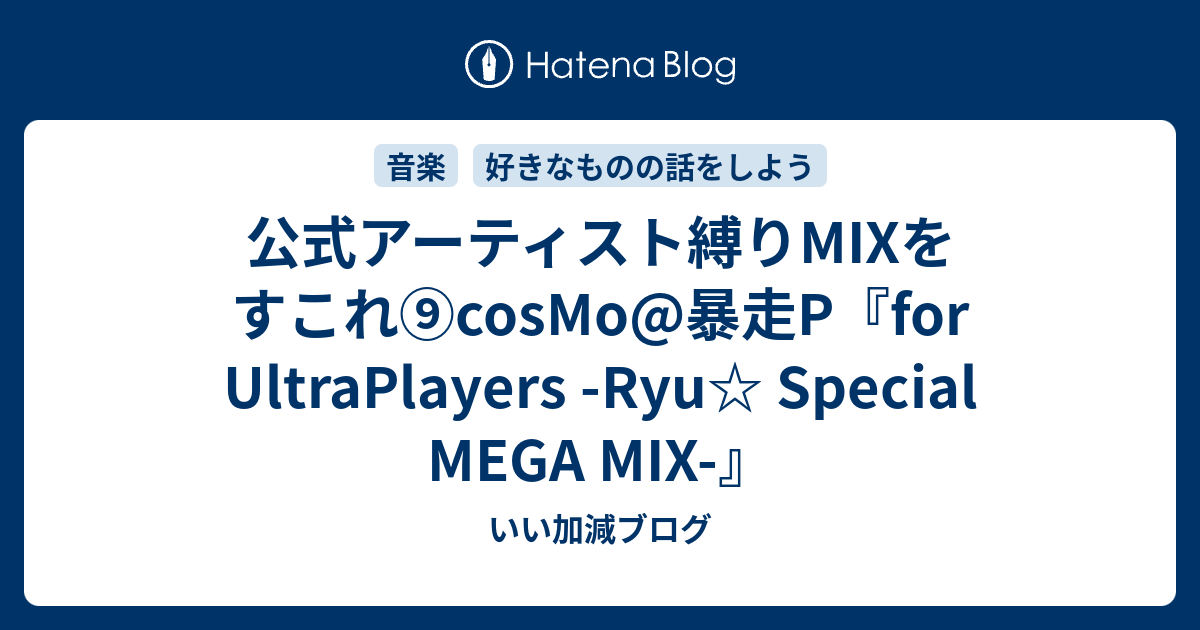 公式アーティスト縛りMIXをすこれ⑨cosMo@暴走P『for UltraPlayers -Ryu☆ Special MEGA MIX-』 - いい加減ブログ