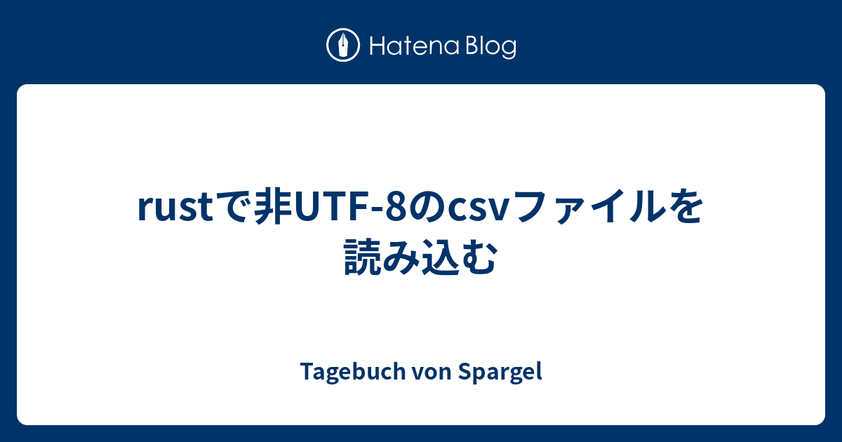 rustで非UTF-8のcsvファイルを読み込む - Tagebuch von Spargel
