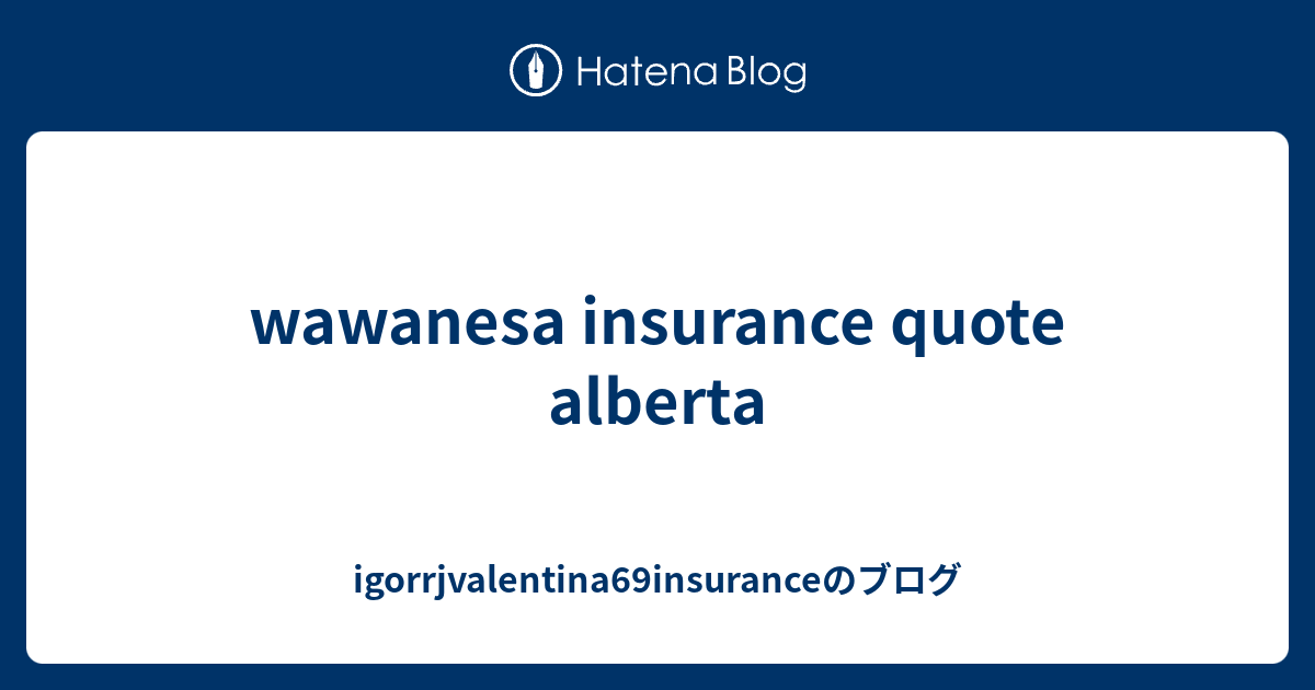 wawanesa insurance quote alberta - igorrjvalentina69insuranceのブログ