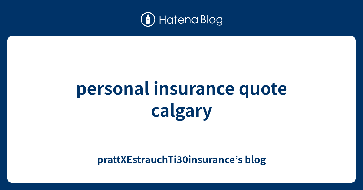 personal insurance quote calgary - prattXEstrauchTi30insurance’s blog