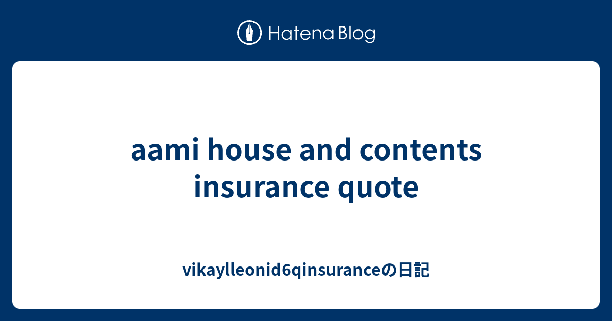 aami house and contents insurance quote - vikaylleonid6qinsuranceの日記