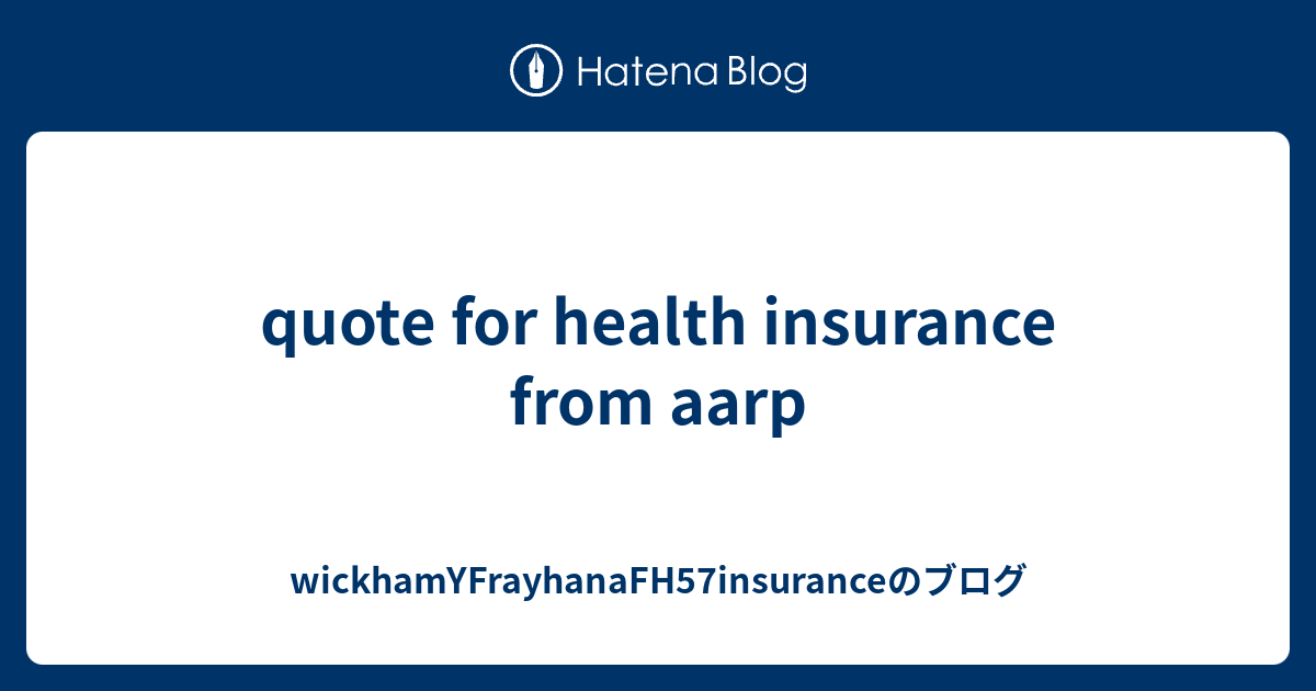 quote for health insurance from aarp - wickhamYFrayhanaFH57insuranceのブログ